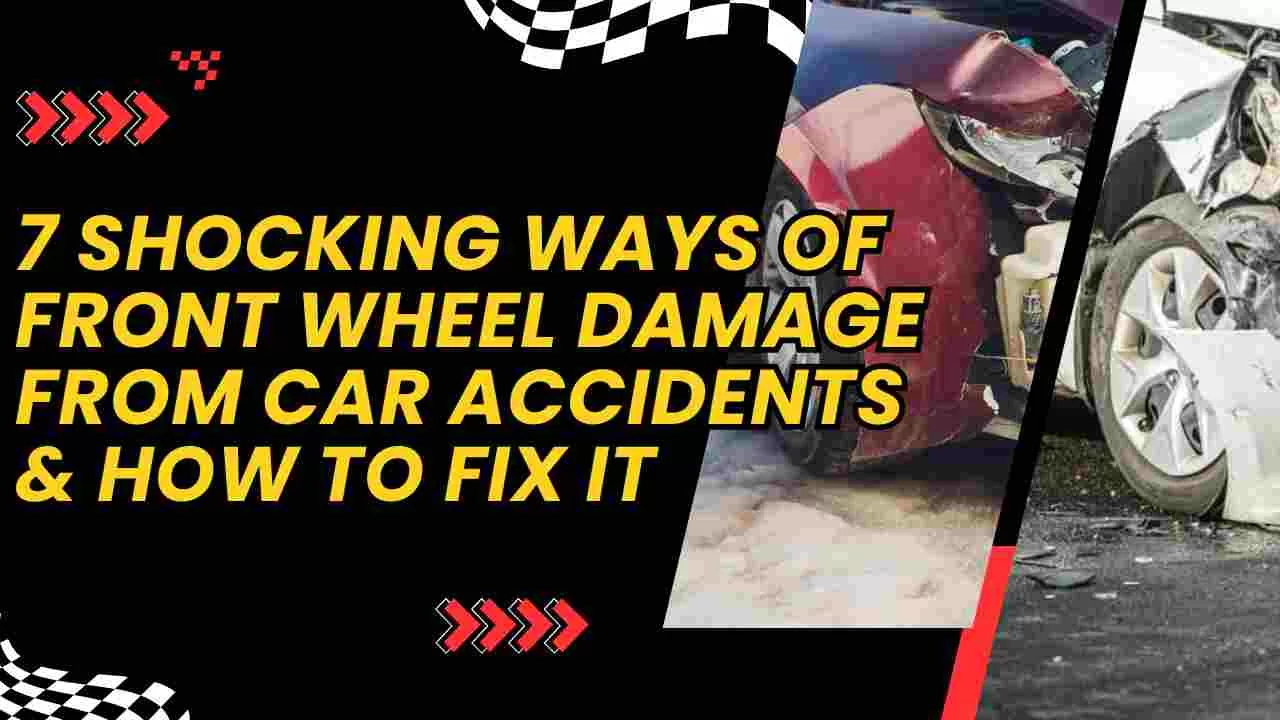 7 Shocking Ways of Front Wheel Damage from Car Accidents & How to Fix It